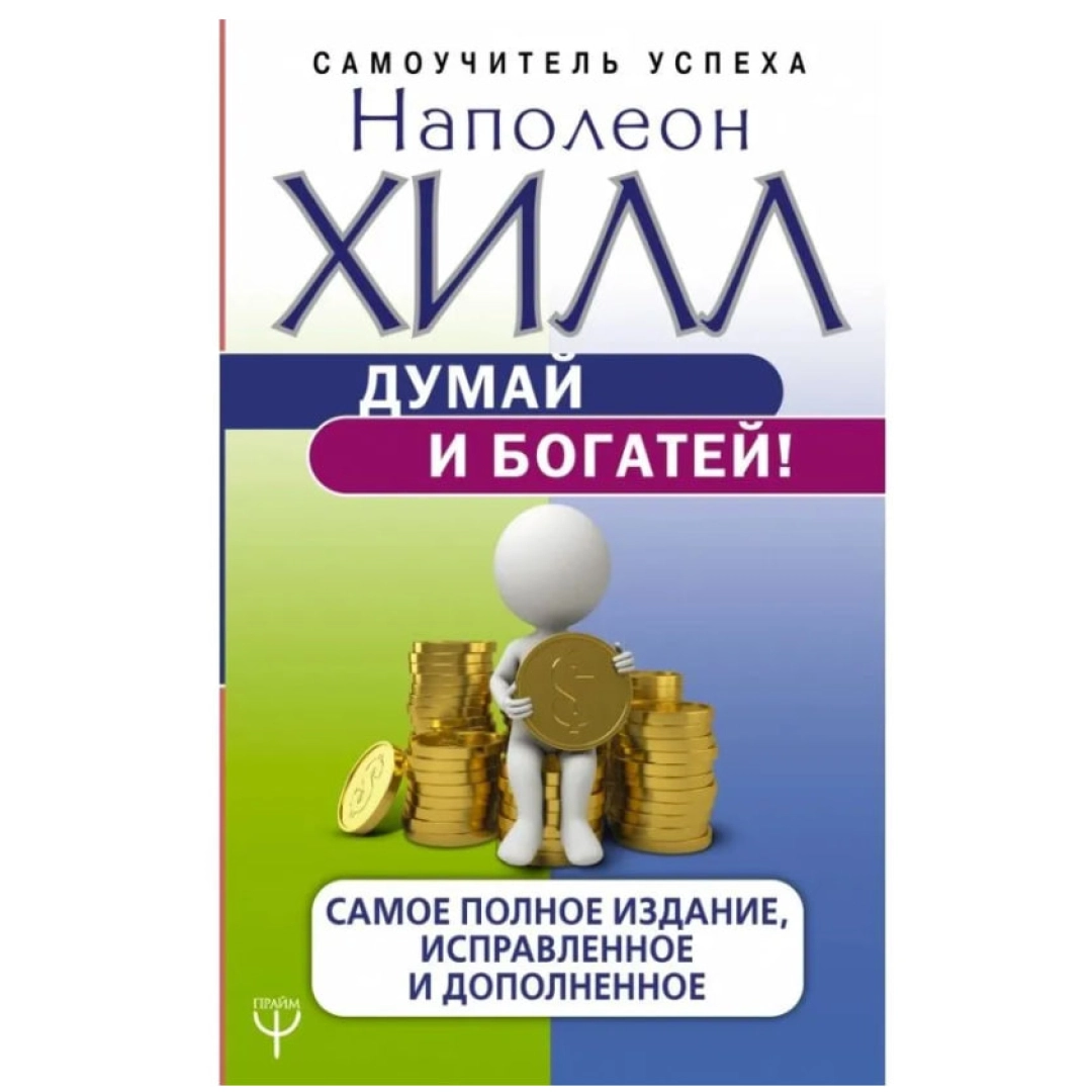 Наполеон Хилл: Думай и богатей! Самое полное издание, исправленное и ...